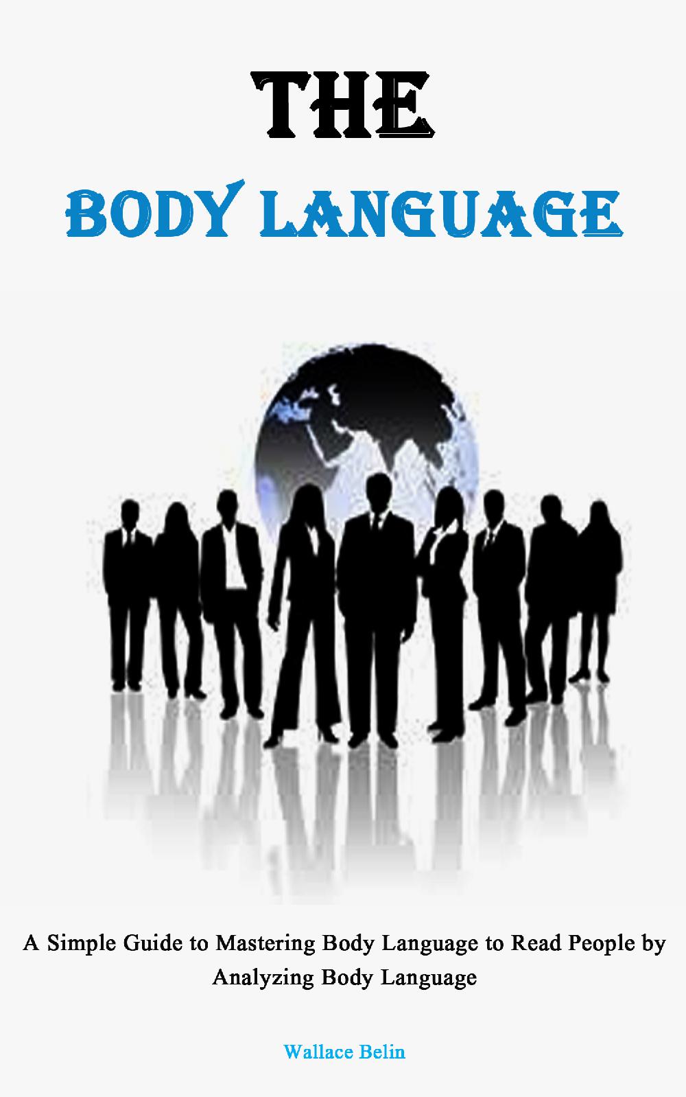 Body Language A Simple Guide To Mastering Body Language To Read Peopl